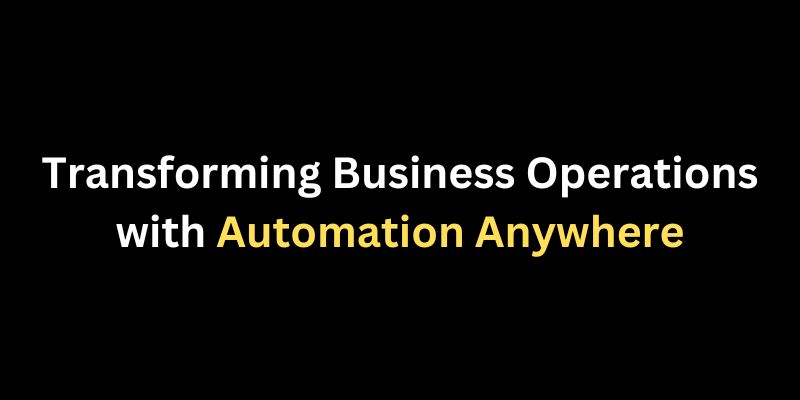 Transforming Business Operations with Automation Anywhere Transforming Business Operations with Automation Anywhere